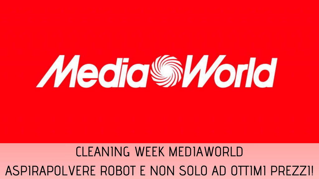 Cleaning Week MediaWorld, tante offerte su aspirapolveri robot e ...